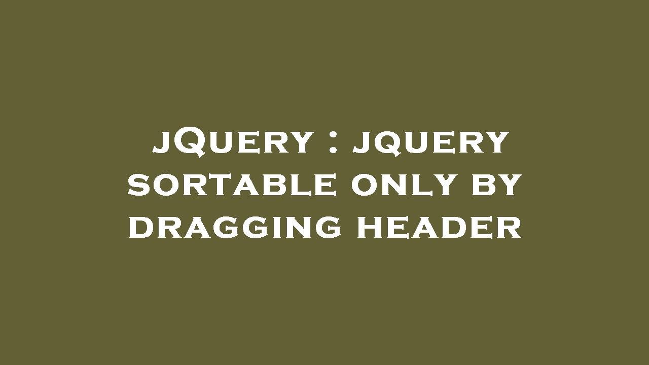 Jquery Jquery Sortable Only By Dragging Header Youtube