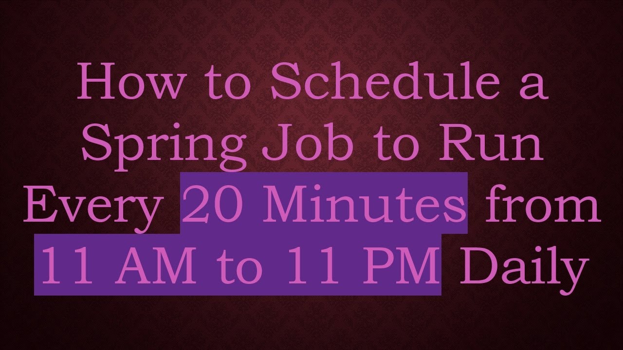 How to Schedule a Spring Job to Run Every 20 Minutes from 11 AM to 11 ...