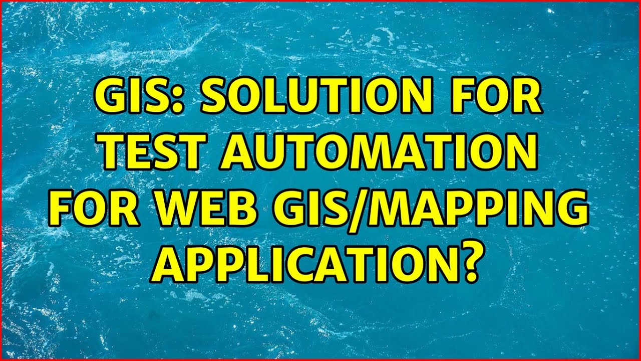 GIS: Solution for Test Automation for web gis/mapping application ...
