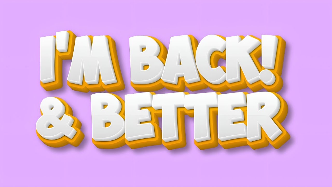 I'm Back! & Better - YouTube
