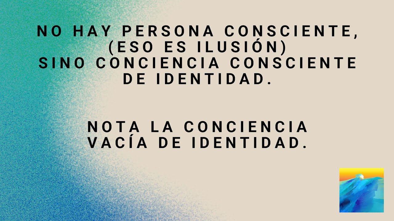 No hay persona consciente, (eso es ilusión) sino conciencia consciente ...