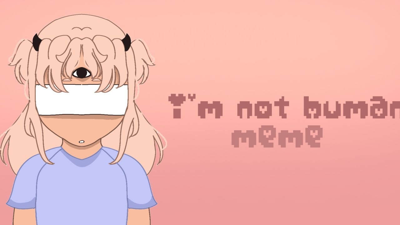 I'm not human ꒰⁠꒱ meme ♡ original by : ?? ) - YouTube