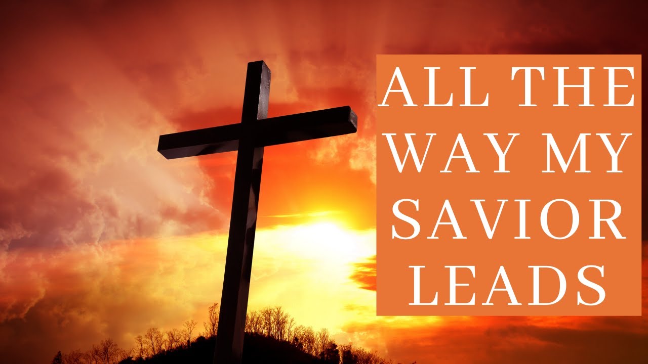 ALL THE WAY MY SAVIOR LEADS - YouTube