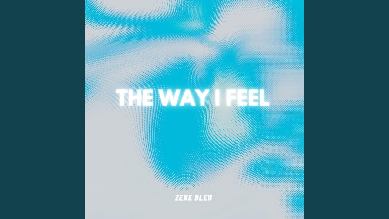 The Way I feel - Zeke Bleu: Song Lyrics, Music Videos & Concerts