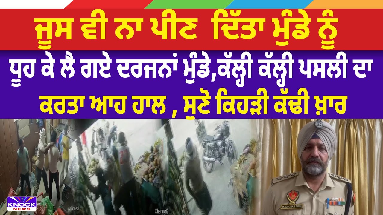 ਜੂਸ ਵੀ ਨਾ ਪੀਣ ਦਿੱਤਾ ਮੁੰਡੇ ਨੂੰ ਧੂਹ ਕੇ ਲੈ ਗਏ ਦਰਜਨਾਂ ਮੁੰਡੇ,ਕੱਲ੍ਹੀ ਕੱਲ੍ਹੀ ...