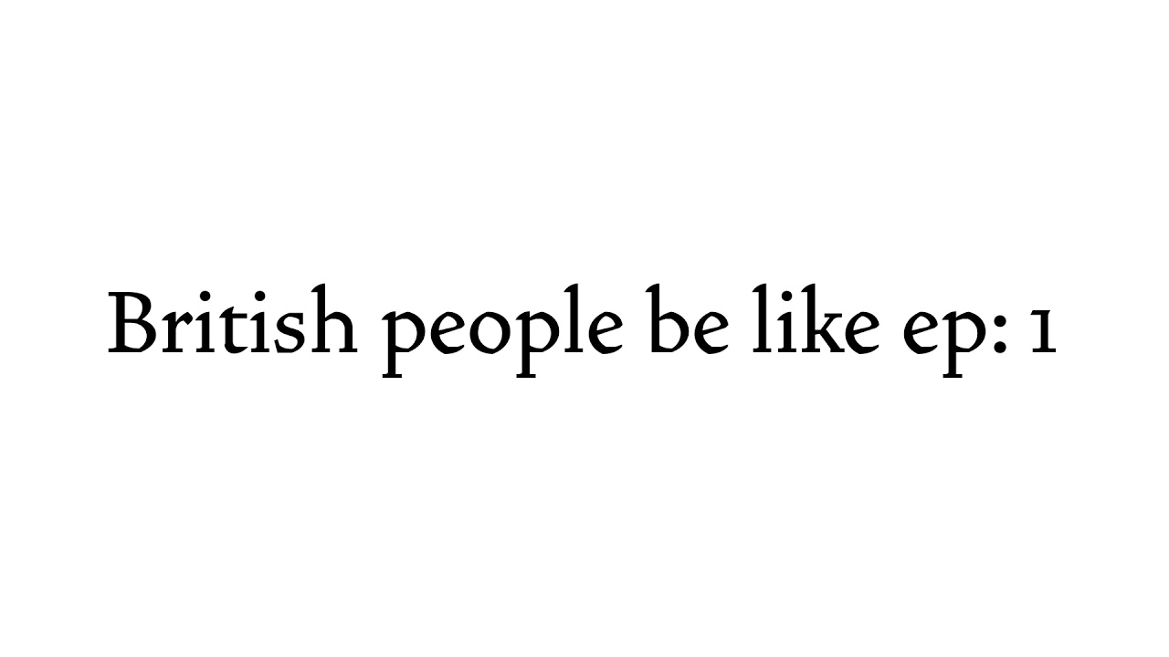 British people be like ep 1 - YouTube