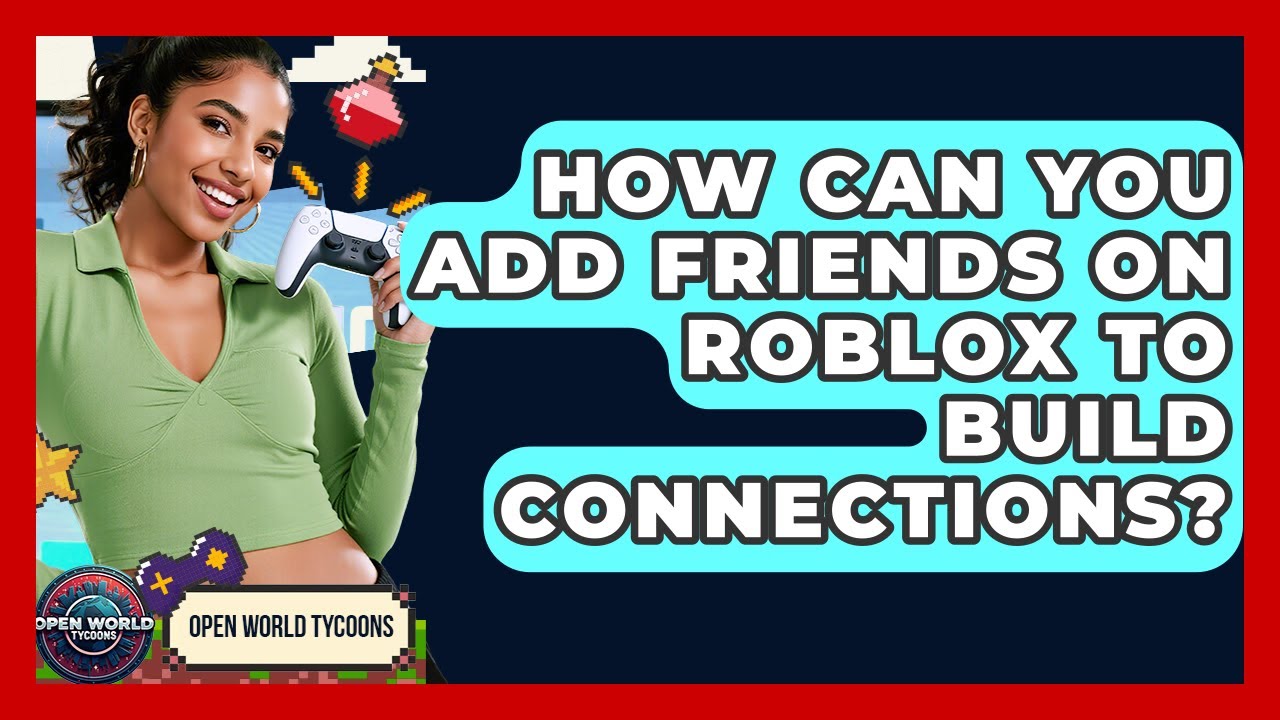 How Can You Add Friends On Roblox To Build Connections? - Open World ...