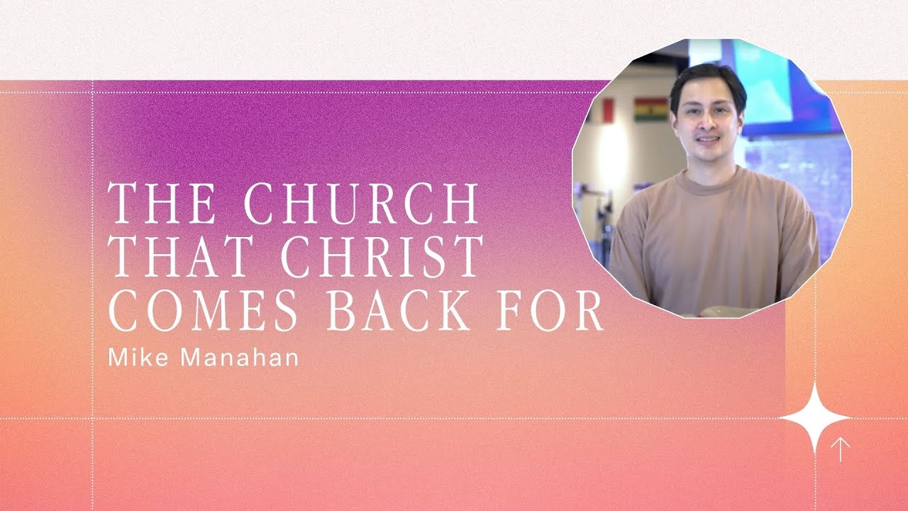 The Church That Christ Comes Back For | Mike Manahan - YouTube