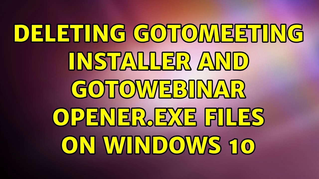 Deleting GoToMeeting Installer and GoToWebinar Opener.exe files on ...
