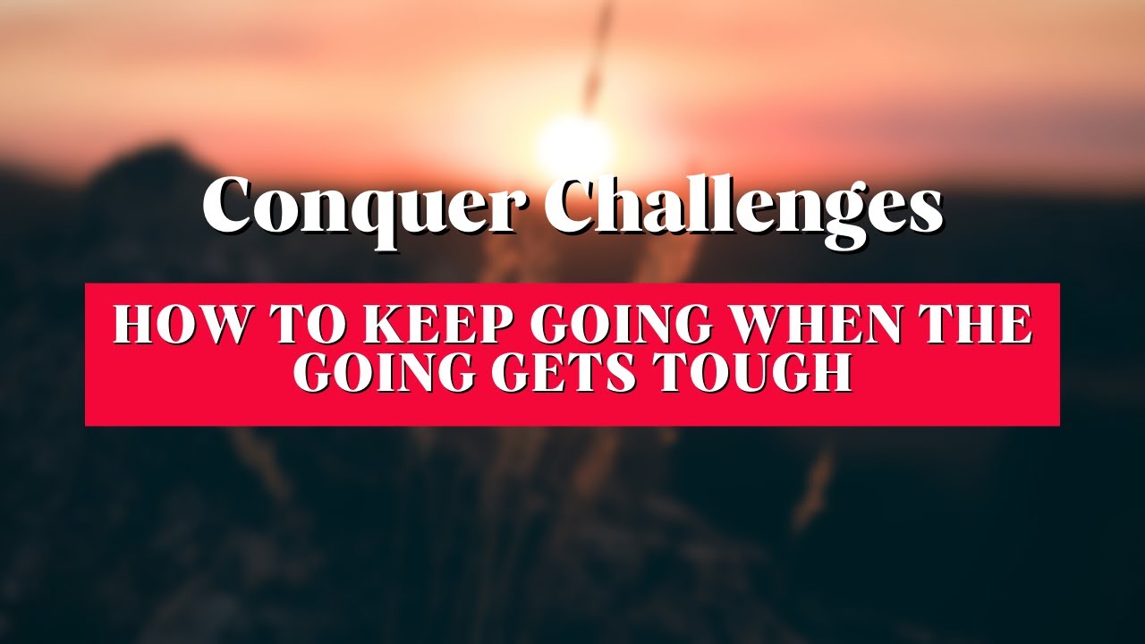 Overcoming Challenges: 6 Powerful Ways to Keep Going When the Going ...