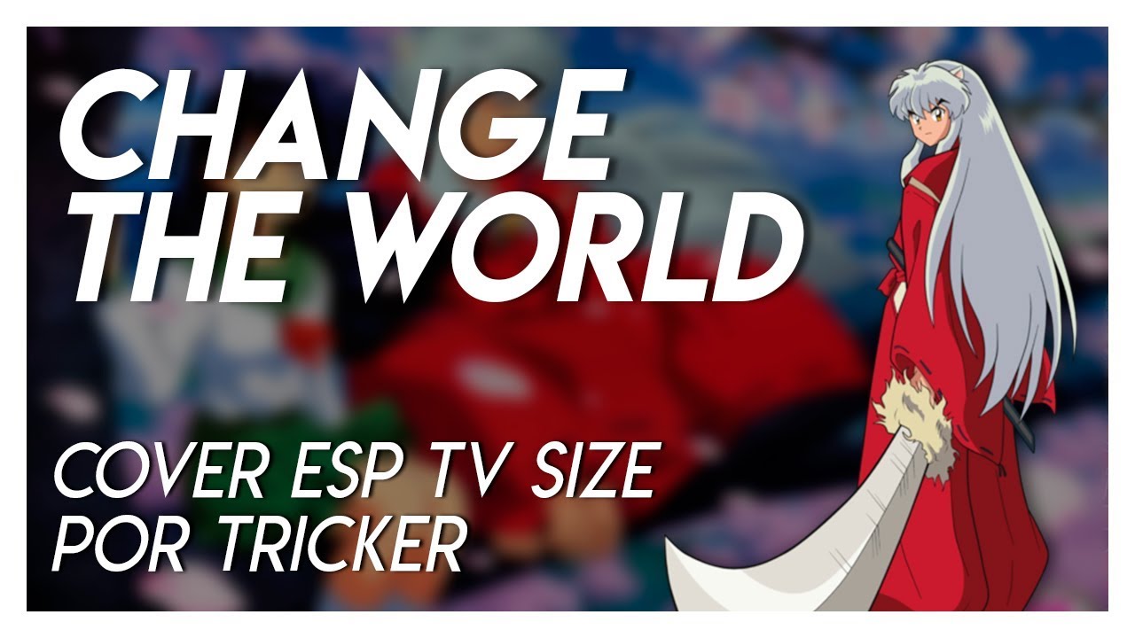 CHANGE THE WORLD - InuYasha OP1 (Cover Español TV Size) - YouTube