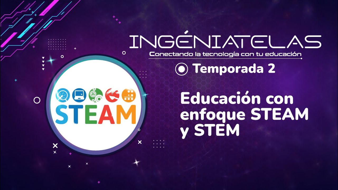 Educación con enfoque STEM y STEAM • Ingéniatelas Temporada 2 - YouTube