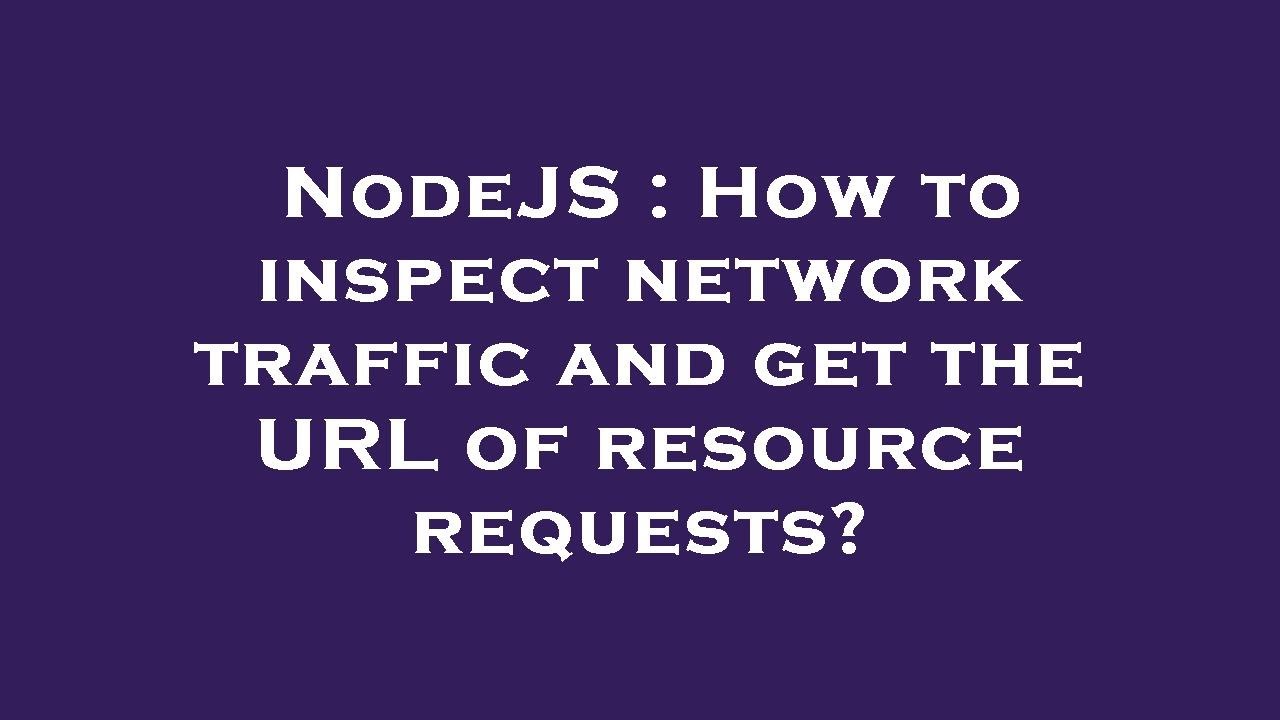 NodeJS : How to inspect network traffic and get the URL of resource ...