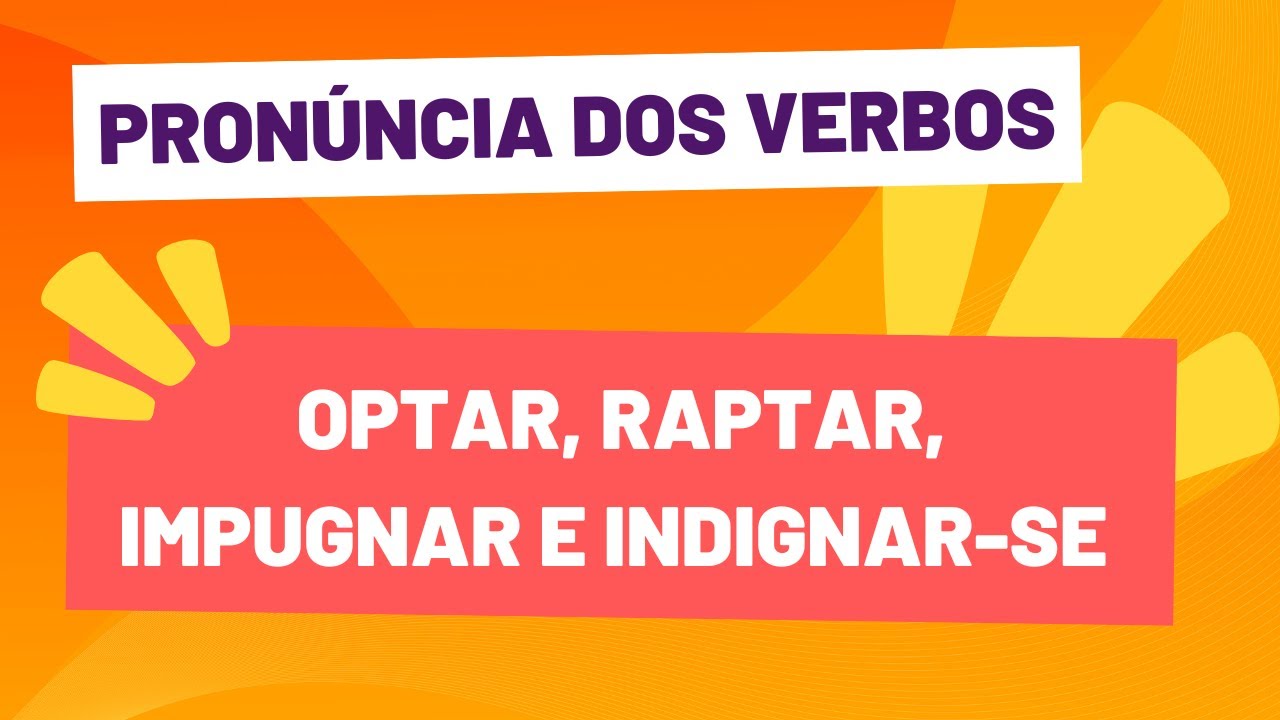 Como pronunciar os verbos OPTAR, RAPTAR, IMPUGNAR e INDIGNAR-SE # ...