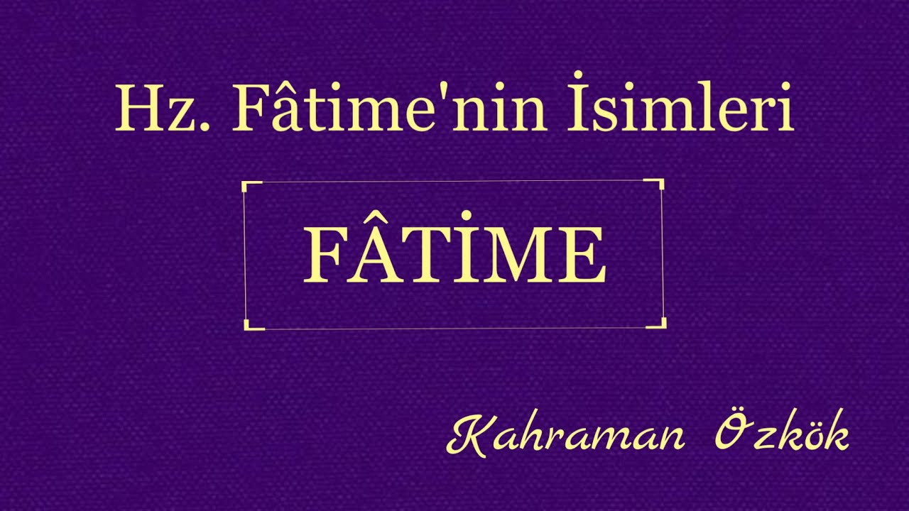 Hz. Fâtime'nin İsimleri 1: FÂTİME // Kahraman Özkök - YouTube