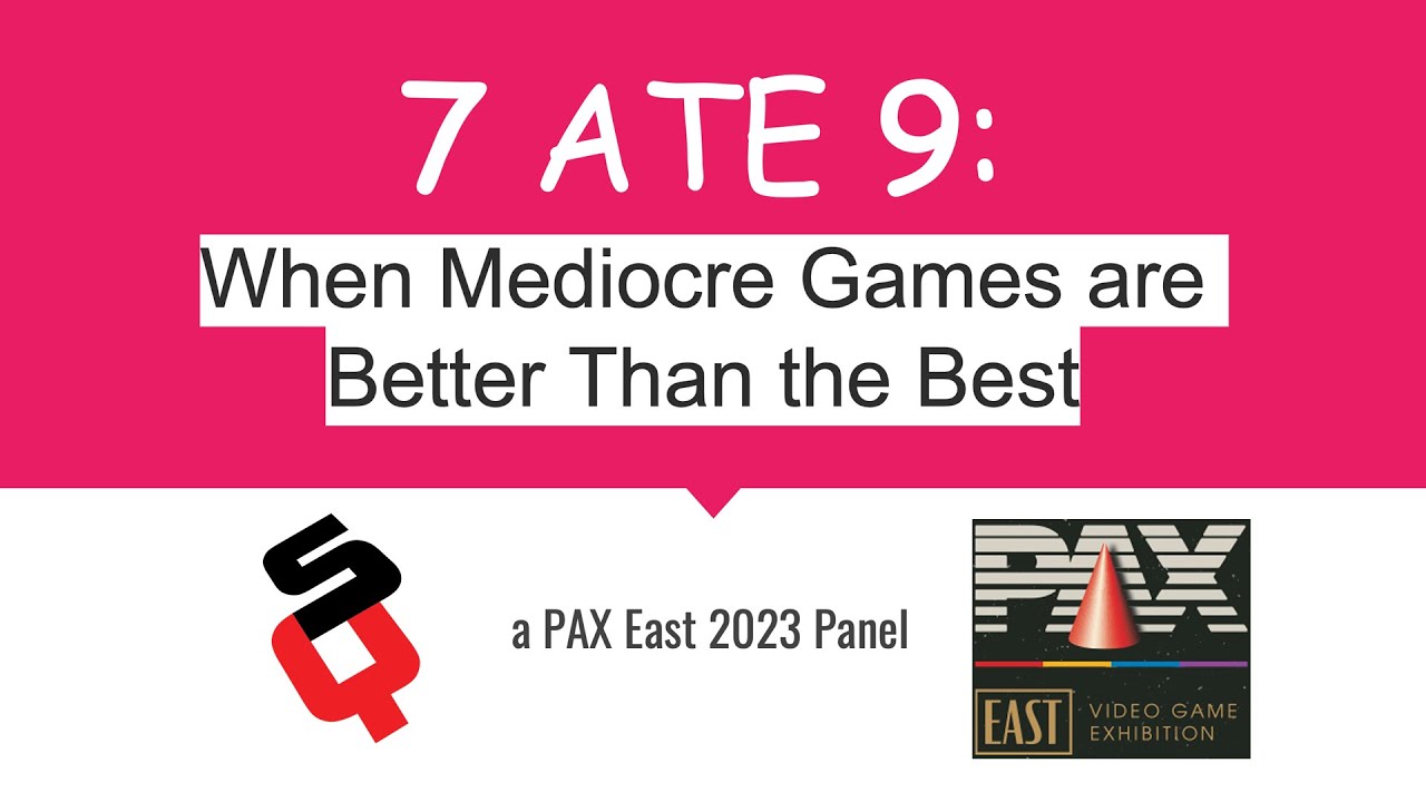 PAX East 2023 Panel: 7 Ate 9 -- When Mediocre Games are Better Than the ...