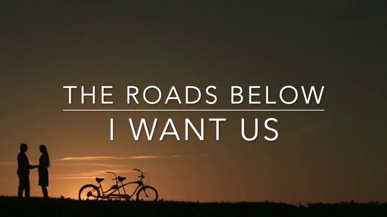 The Roads Below - I Want Us (Lyrics) - YouTube