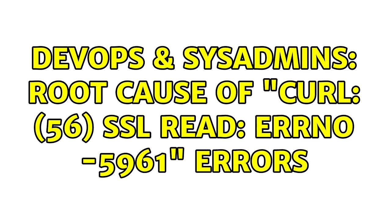 Devops And Sysadmins Root Cause Of Curl 56 Ssl Read Errno 5961 Errors Youtube 6021