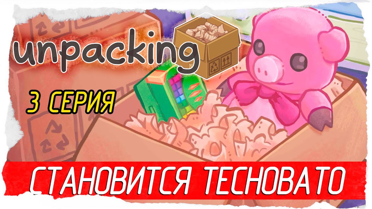 Unpacking -3- СТАНОВИТСЯ ТЕСНОВАТО [Прохождение на русском] - YouTube