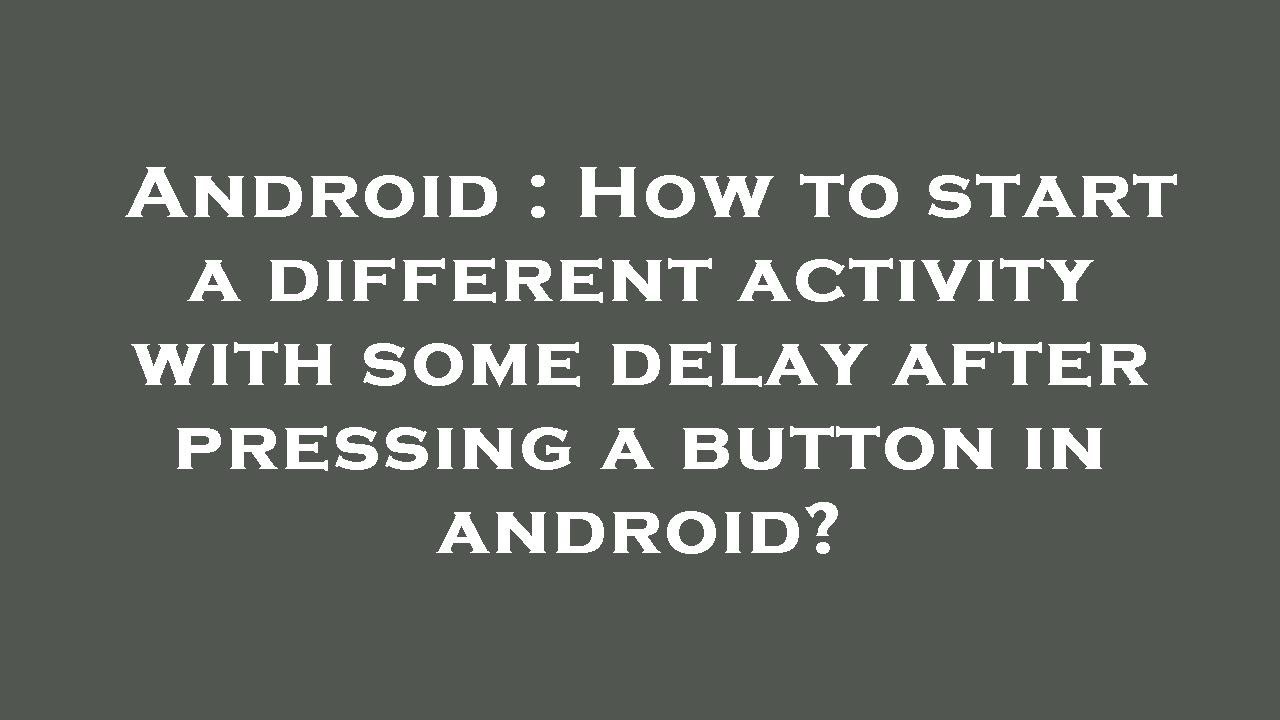 Android : How to start a different activity with some delay after ...