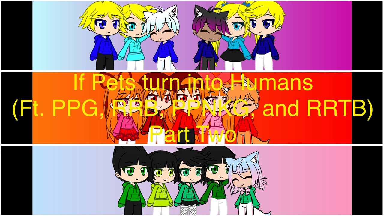 If Pets turn into Humans (Ft. PPG, RRB, PPNKG, and RRTB) Part Two - YouTube