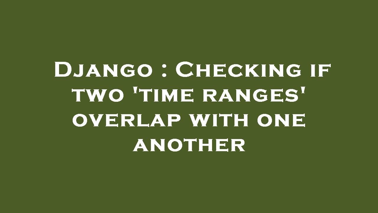 Django Checking If Two time Ranges Overlap With One Another YouTube Django Checking If Two time Ranges Overlap With One Another YouTube