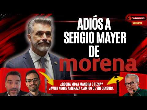 Adiós a Sergio Mayer de MORENA ¿Rocha Moya mancha o tizna? Javier Negre amenaza a amigo Sin Censura