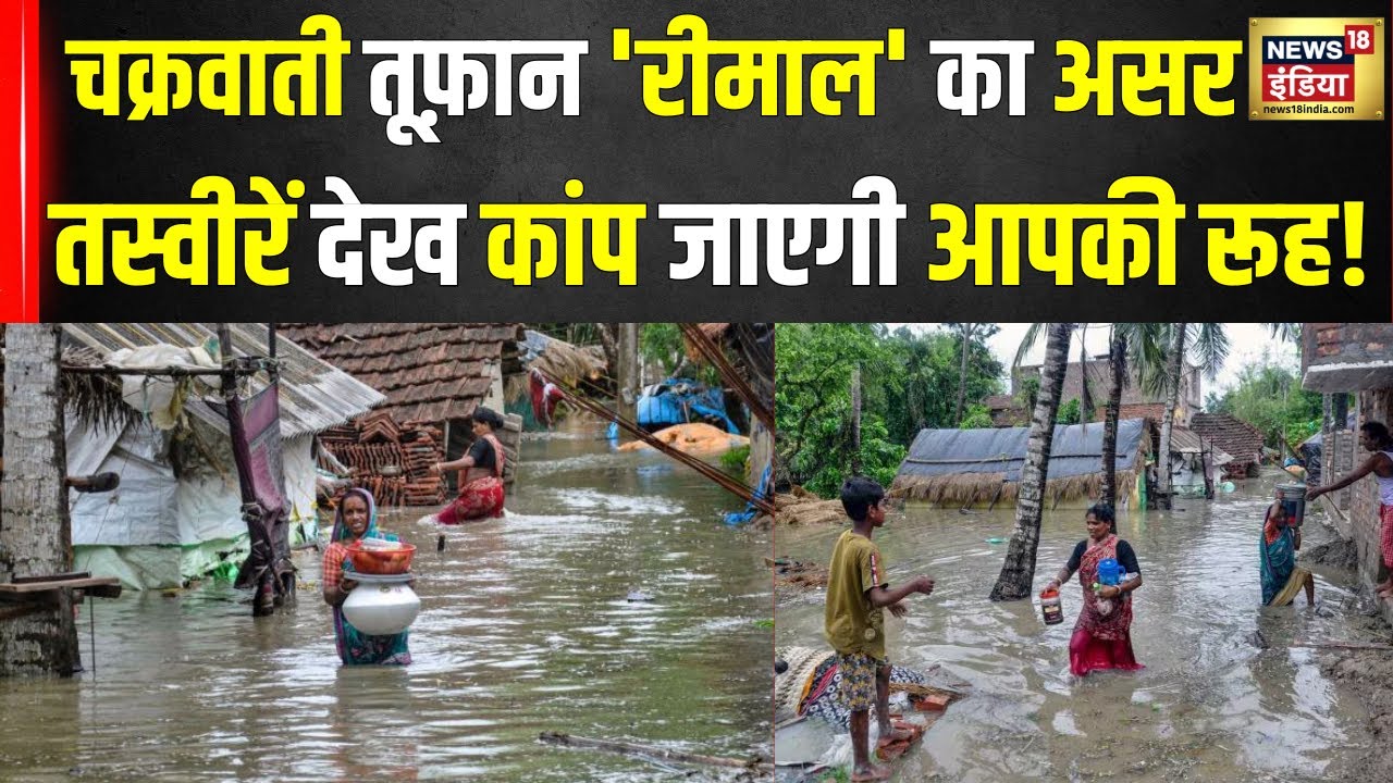 Cyclone Remal Update : Remal ने मचाई तबाही, तस्वीरें देख कांप जाएगी ...