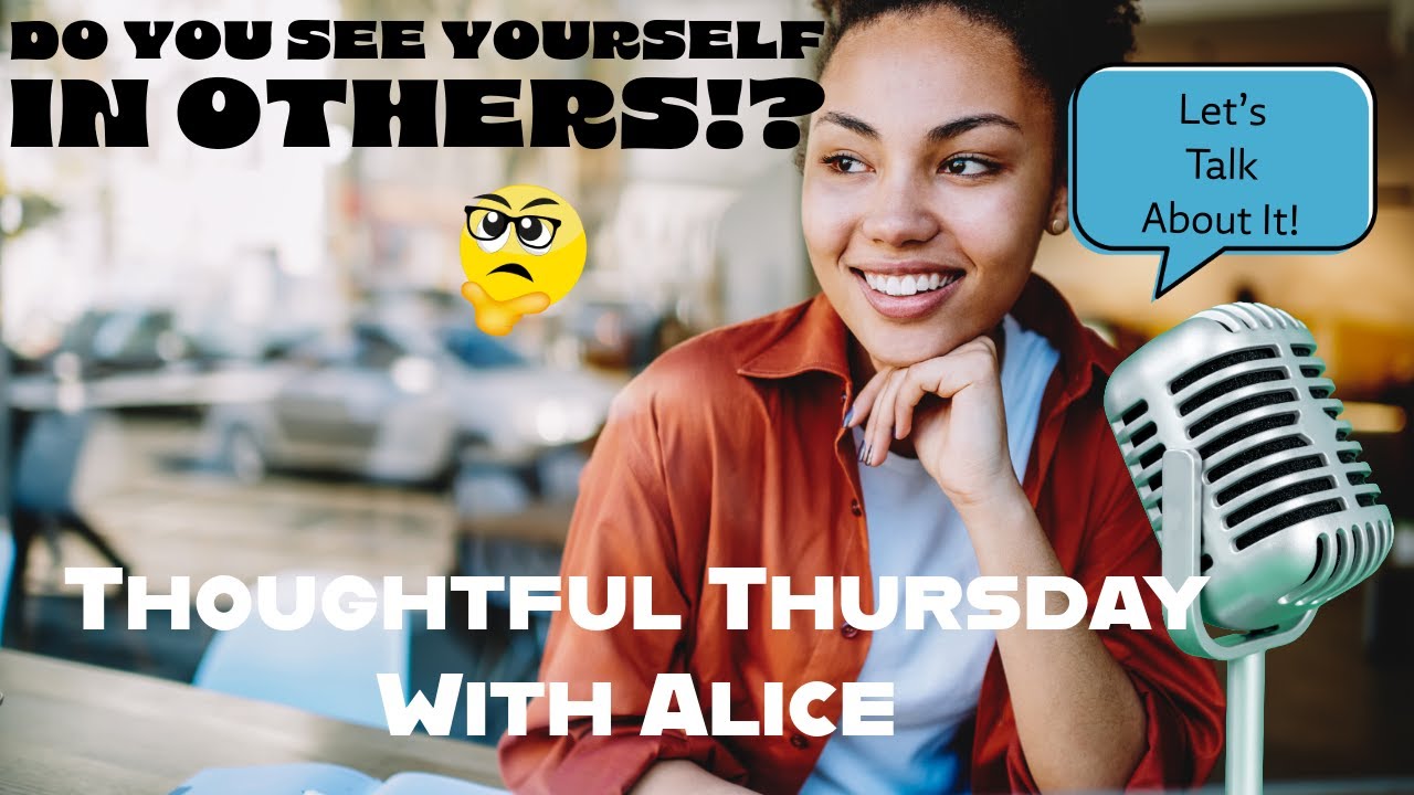 THOUGHTFUL THURSDAY WITH ALICE | DO YOU SEE YOURSELF IN OTHERS⁉️🤔 - YouTube