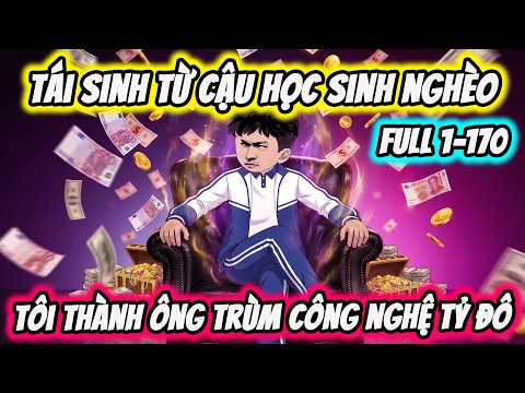 Full ( Tập 1-170 ) | Từ Học Sinh Nghèo Tôi Thành Ông Trùm Công Nghệ Tỷ Đô | Thế Vietsub