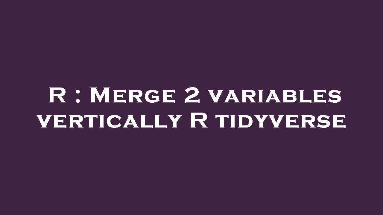 R Merge 2 Variables Vertically R Tidyverse YouTube R Merge 2 Variables Vertically R Tidyverse YouTube