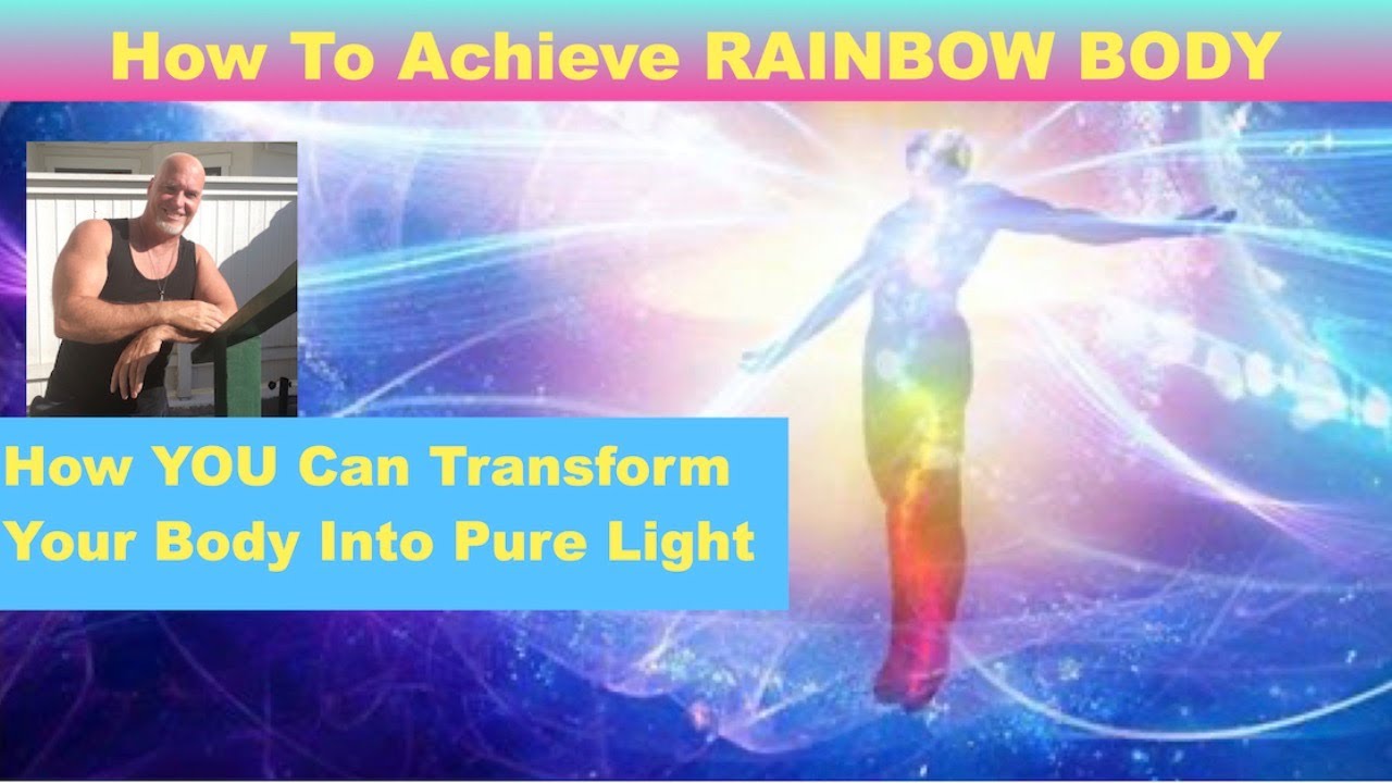 How To Achieve The RAINBOW BODY - Become A Being of PURE LIGHT - Is it ...