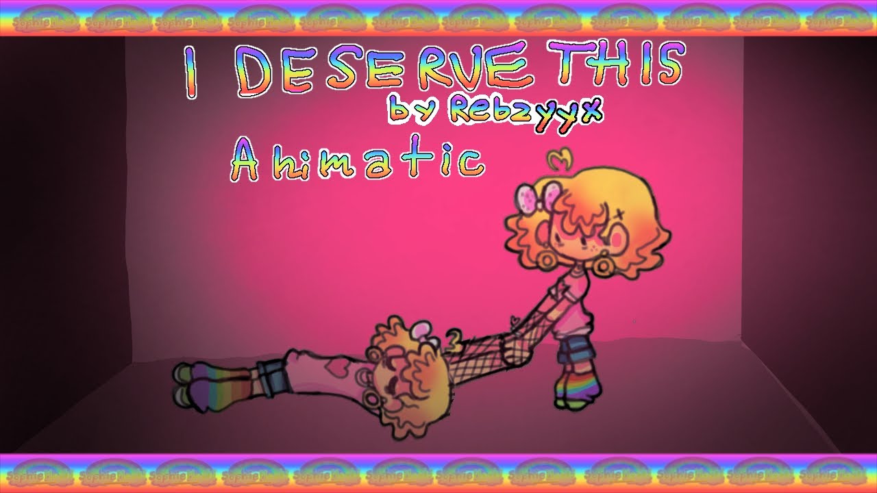 I deserve this by rebzyyx animatic - YouTube