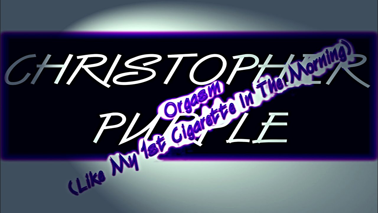 Christopher Purple - Orgasm (Like My 1st Cigarette in the Morning) 18 ...
