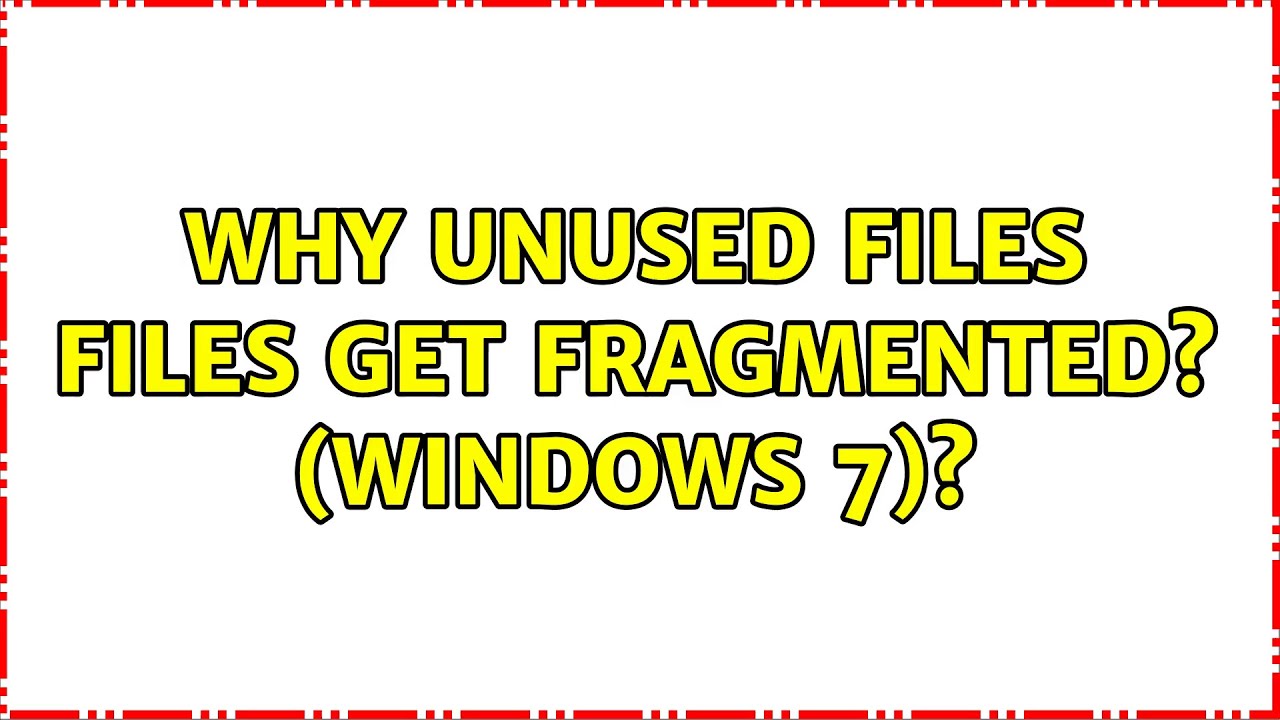 Why unused files files get fragmented? (Windows 7)? (2 Solutions ...