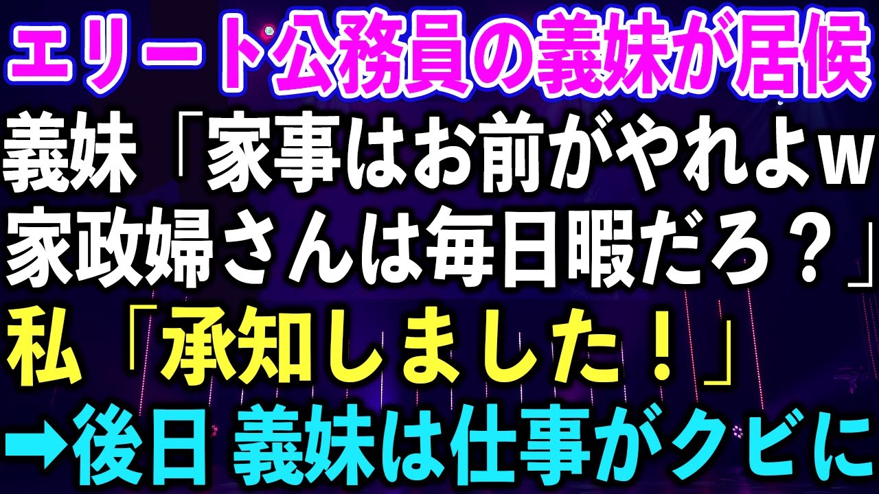 【スカッとする話】エリート公務員の義妹が居候。義妹「家事はお前がやれよw家政婦さんは毎日暇だろ?」私「承知しました!」 ︎後日 義妹は仕事がクビに【修羅場】 Youtube