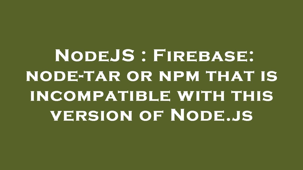 Nodejs Firebase Node Tar Or Npm That Is Incompatible With This