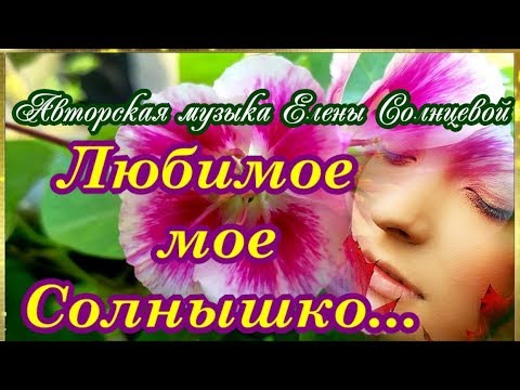 Любимое мое Солнышко... это для тебя! - YouTube