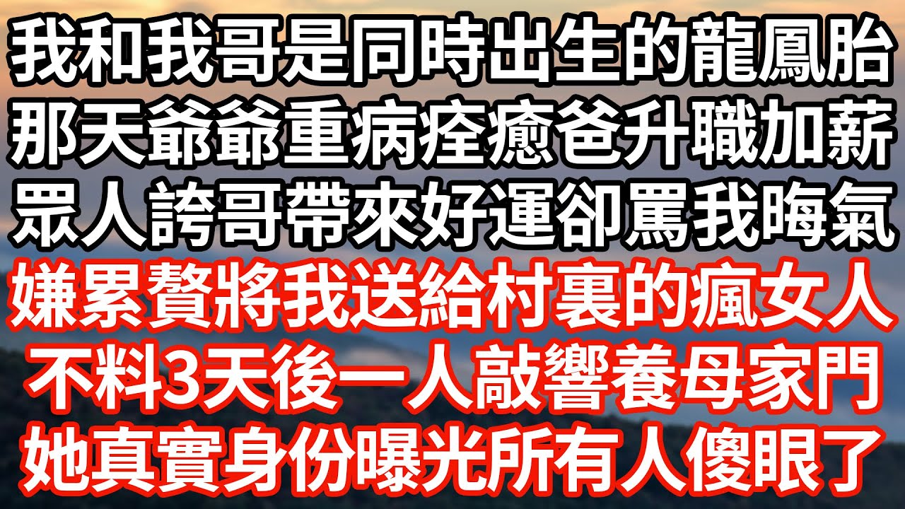 【全文已完結】我和我哥是同時出生的龍鳳胎,那天爺爺重病痊癒爸升職加薪,眾人誇哥帶來好運卻罵我晦氣,嫌累贅將我送給村裏的瘋女人,不料3天後一人