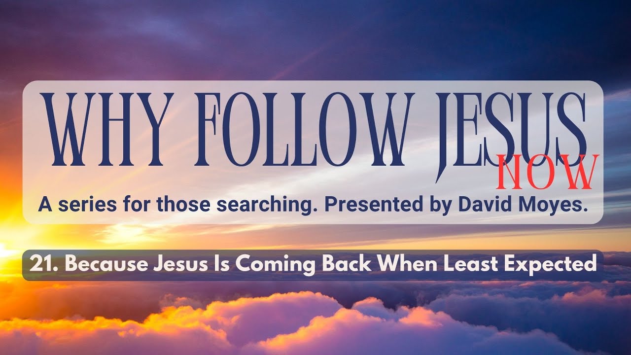 Why Follow Jesus...now - 21. Because Jesus Is Coming Back When Least ...