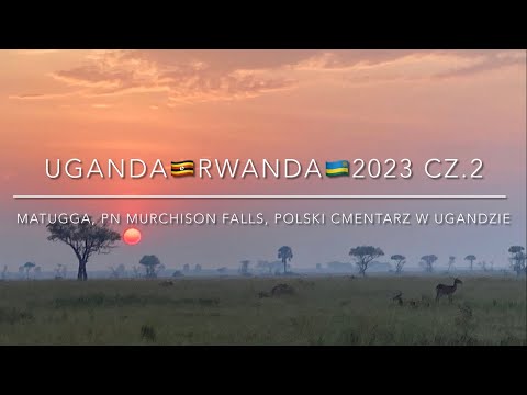 # 264 Uganda, Rwanda 2023, cz.2: Matugga, PN Murchison Falls, Polski Cmentarz w Ugandzie