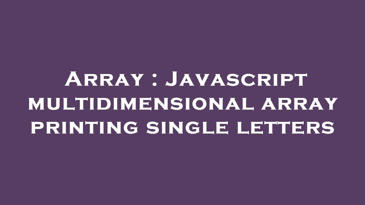 Array Javascript Multidimensional Array Printing Single Letters Youtube