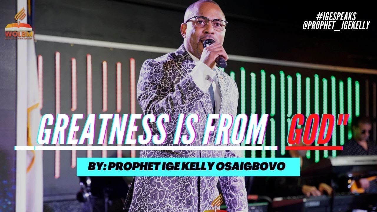 GREATNESS IS FROM GOD BY PROPHET IGE KELLY OSAIGBOVO - YouTube