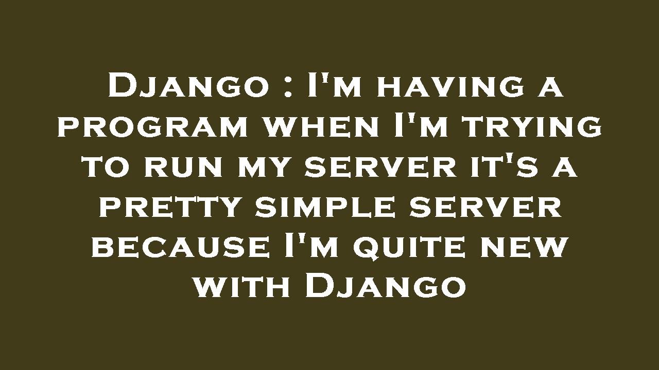 Django Im Having A Program When Im Trying To Run My Server Its A Pretty Simple Server