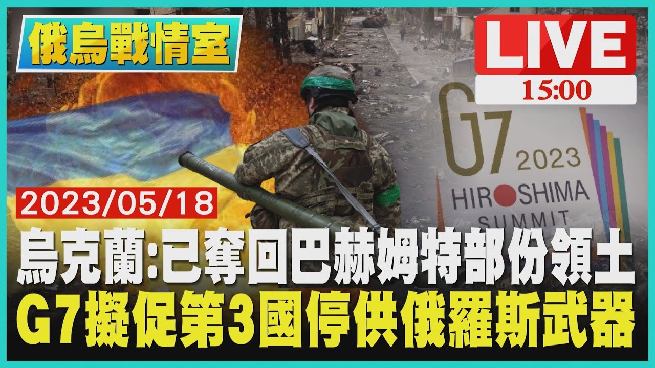 【1500 俄烏戰情室】烏克蘭:已奪回巴赫姆特部份領土 G7擬促第3國停供俄羅斯武器LIVE│TVBS新聞網