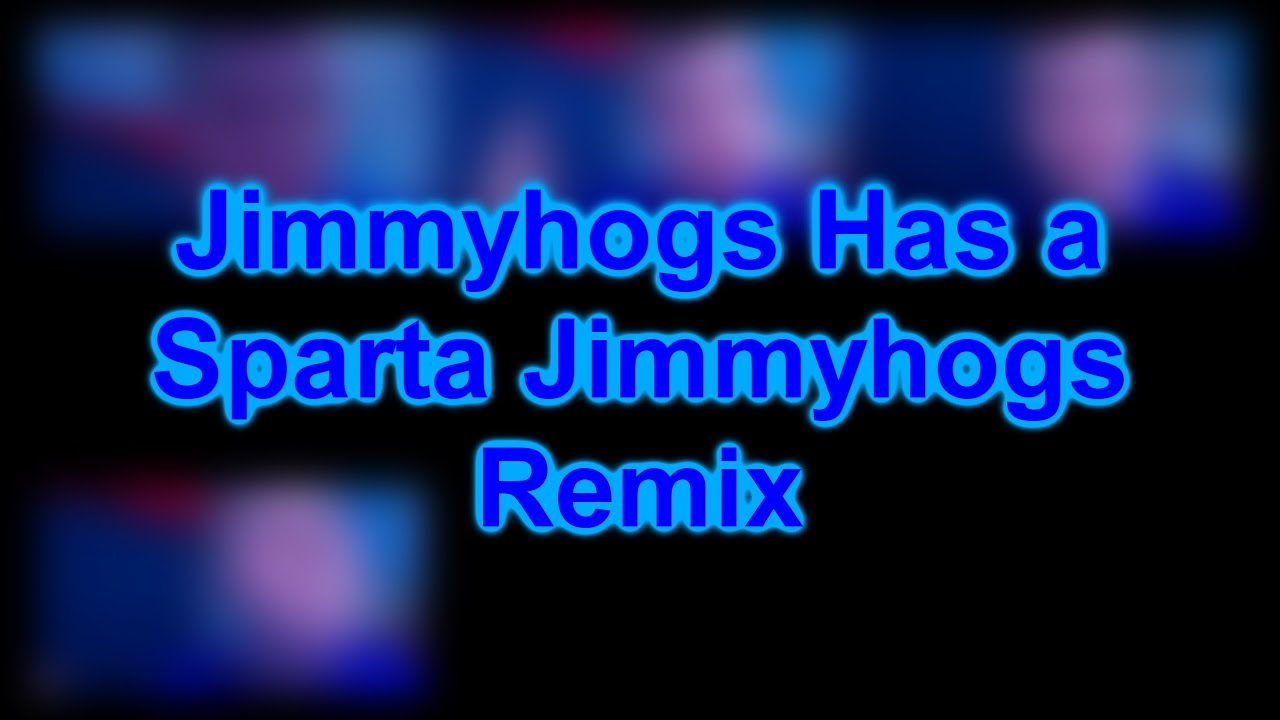 Jimmyhogs Has a Sparta Jimmyhogs Remix - YouTube