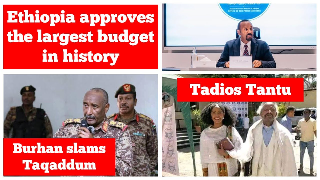 Ethiopia approves the largest budget in history | Tadios Tantu | Al Burhan threatens Taqaddum ...