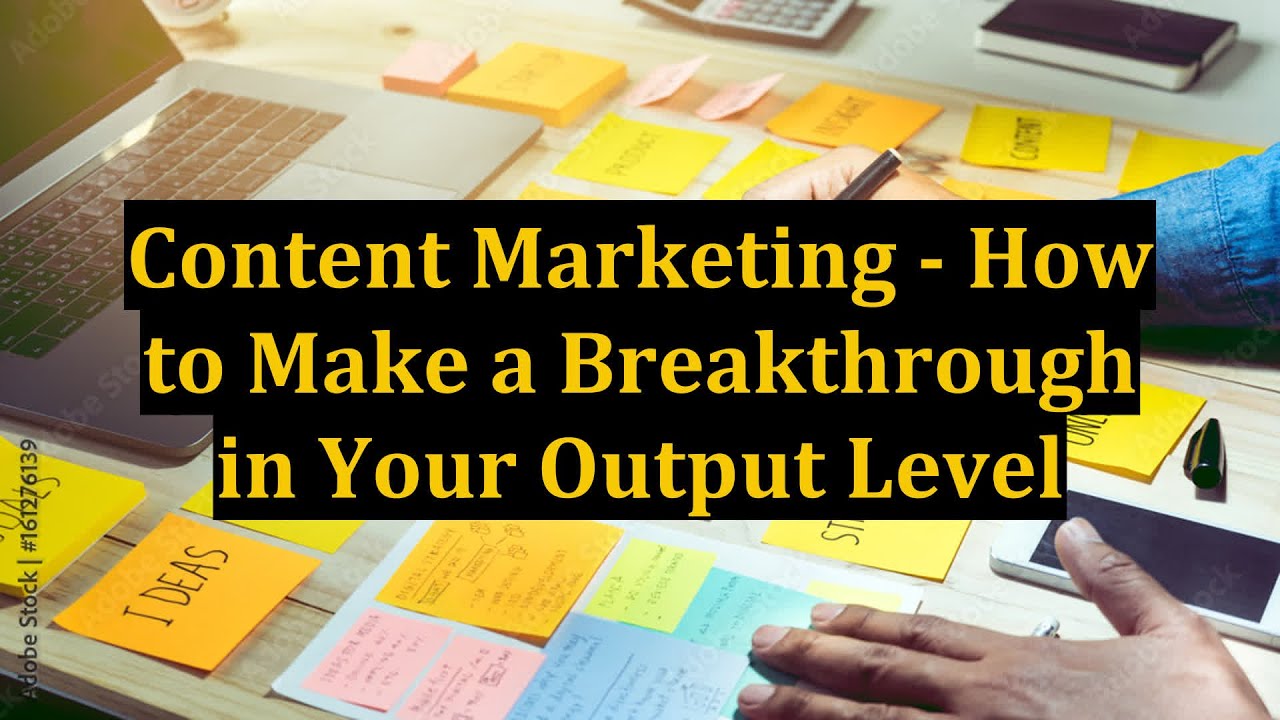 Content Marketing - How to Make a Breakthrough in Your Output Level ...