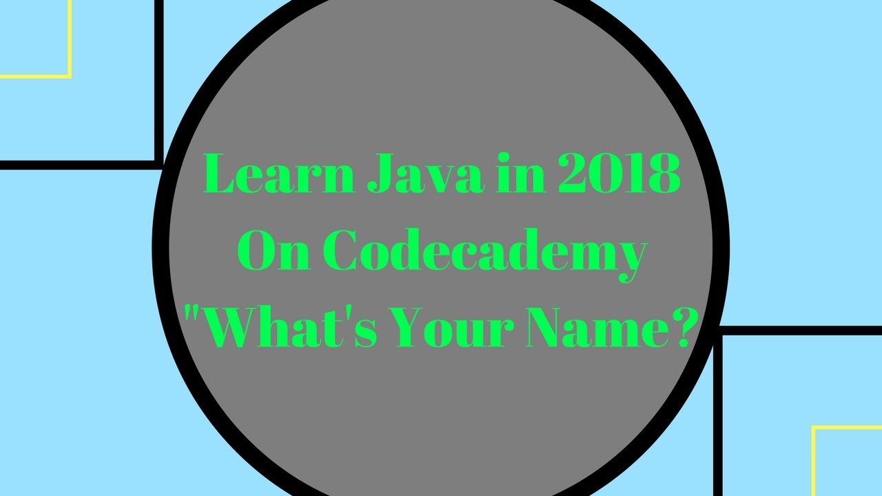 Learn Java In 2018 Whats Your Name Learn Java On Codecademy Youtube