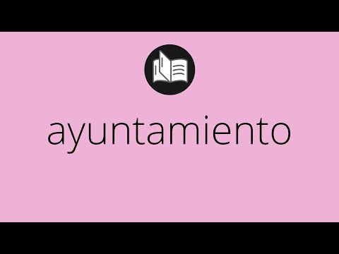Qué significa AYUNTAMIENTO • ayuntamiento SIGNIFICADO • ayuntamiento DEFINICIÓN